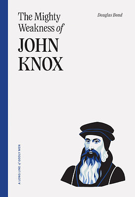 The Mighty Weakness Of John Knox — Aslan Christian Books